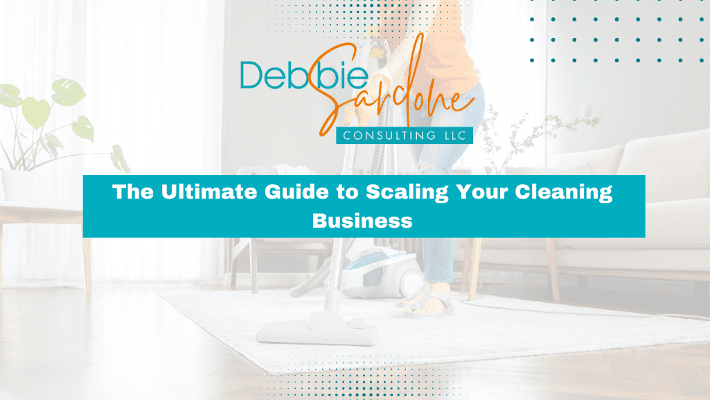 The Ultimate Guide to Scaling Your Cleaning Business - Debbie Sardone ...